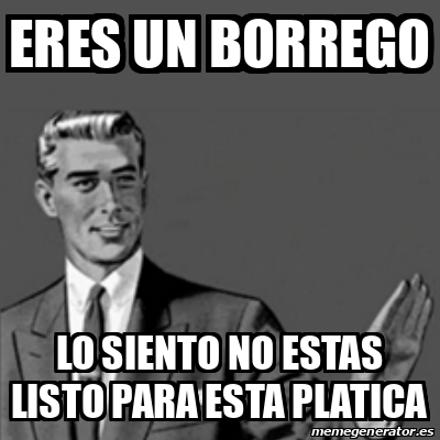 Meme Correction Guy - eres un borrego lo siento no estas listo para ...