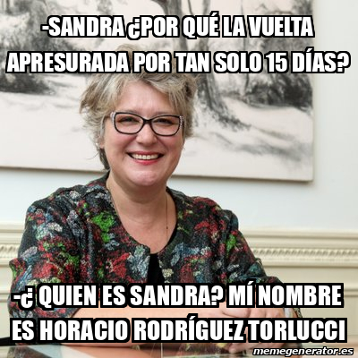 Meme Personalizado - -Sandra ¿Por qué la vuelta apresurada por tan solo ...