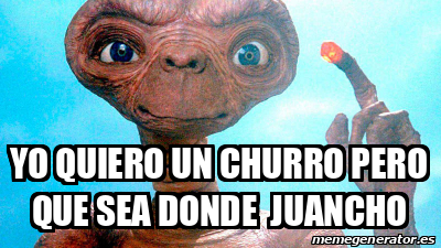 Meme Personalizado - Yo quiero un churro pero que sea donde juancho ...
