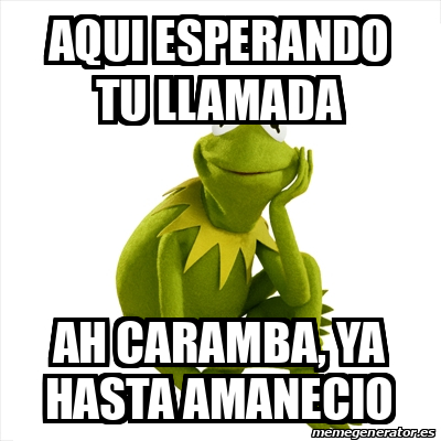 Meme Kermit the frog - Aqui esperando tu llamada Ah caramba, ya hasta ...