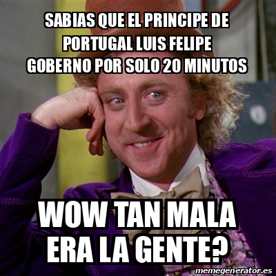 Meme Willy Wonka - sabias que el principe de Portugal luis felipe ...