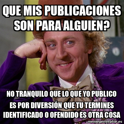 Meme Willy Wonka - Que mis publicaciones son para alguien? No tranquilo ...