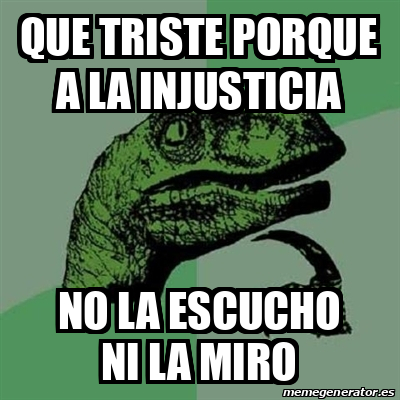 Meme Filosoraptor - Que triste porque a la injusticia NO LA ESCUCHO NI ...