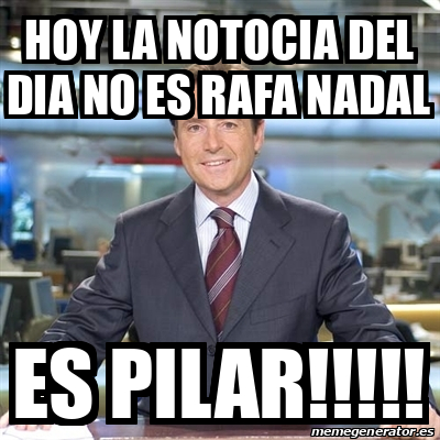 Meme Matias Prats - Hoy la notocia del dia no es rafa nadal Es pilar ...