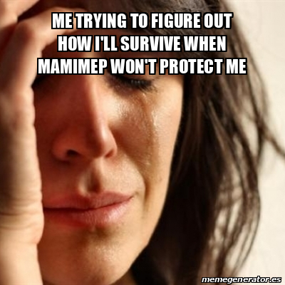 Meme Problems - me trying to figure out how I'll survive when mamimep ...