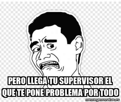 Meme Personalizado - Pero llega tu supervisor el que te pone problema ...