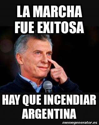 Meme Personalizado - LA MARCHA FUE EXITOSA HAY QUE INCENDIAR ARGENTINA ...