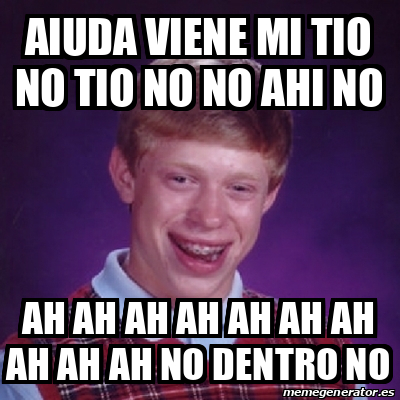 Meme Bad Luck Brian - aiuda viene mi tio no tio no no ahi no ah ah ah ...