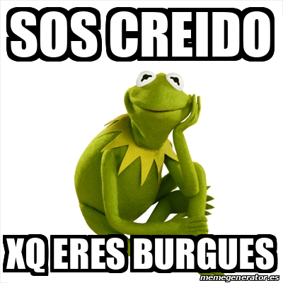 Meme Kermit the frog - Sos creido Xq eres burgues - 32007172