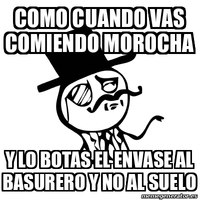 Meme Feel Like A Sir - Como cuando vas comiendo morocha Y lo botas el ...