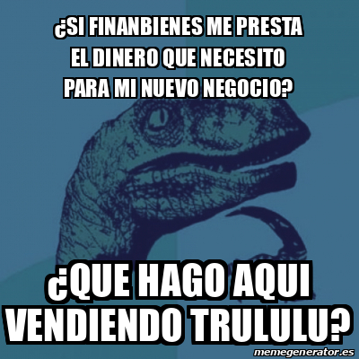 Meme Personalizado - ¿si finanbienes me presta el dinero que necesito ...