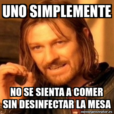 Meme Boromir - uNO SIMPLEMENTE nO SE SIENTA A COMER SIN DESINFECTAR LA ...