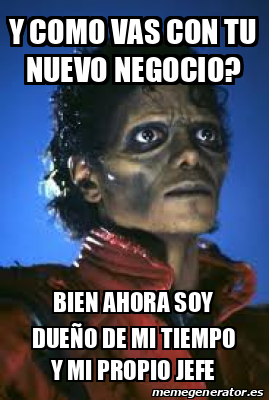 Meme Personalizado - y como vas con tu nuevo negocio? bien ahora soy ...