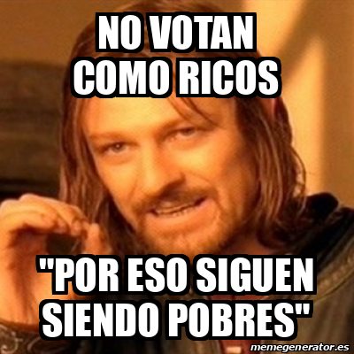 Meme Boromir - no votan como ricos "por eso siguen siendo pobres ...
