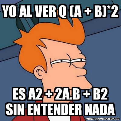 Meme Futurama Fry - yo al ver q (a + b)*2 es a2 + 2a.b + b2 sin ...