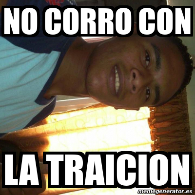Meme Personalizado - no corro con la traicion - 32010457