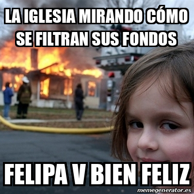 Meme Disaster Girl - La iglesia mirando cómo se filtran sus fondos ...