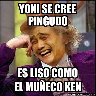 Meme Yao Wonka - Yoni se cree pingudo Es liso como el muñeco ken - 32010583