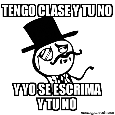 Meme Feel Like A Sir - tengo clase y tu no y yo se escrima y tu no ...