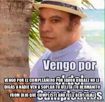 Meme Personalizado - vengo por el cumpleañero por favor urbaez no le ...