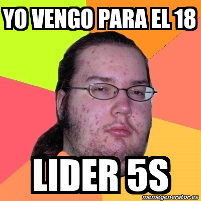 Meme Friki - yo vengo para el 18 lider 5s - 32011789