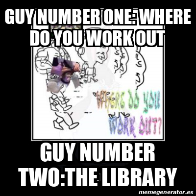 Meme Personalizado - guy number one: where do you work out guy number ...