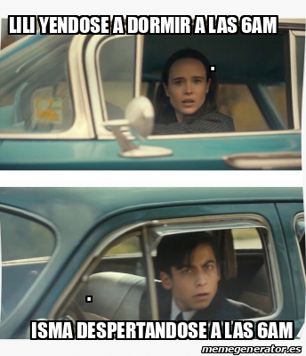 Meme Personalizado - lili yendose a dormir a las 6am . . isma ...