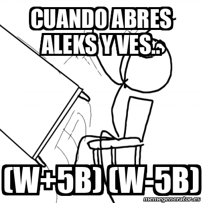 Meme Desk Flip Rage Guy - CuanDo abres aleks y ves.. (W+5B) (W-5B ...