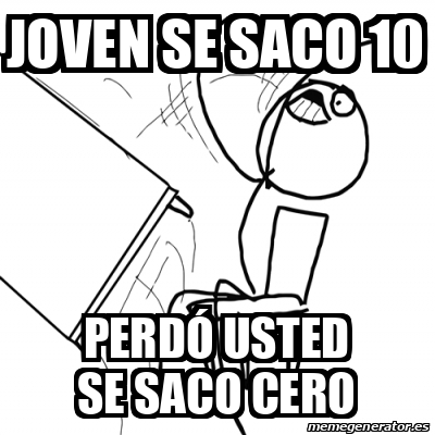 Meme Desk Flip Rage Guy - JOVEN SE SACO 10 PERDÓ USTED SE SACO CERO ...