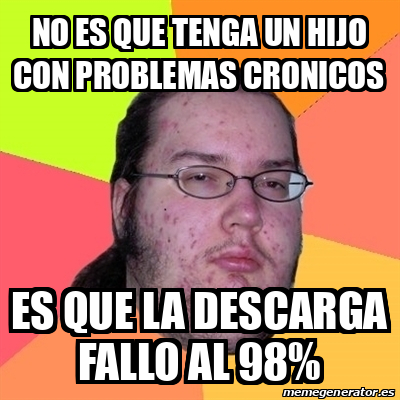 Meme Friki - No es que tenga un hijo con problemas cronicos es que la ...