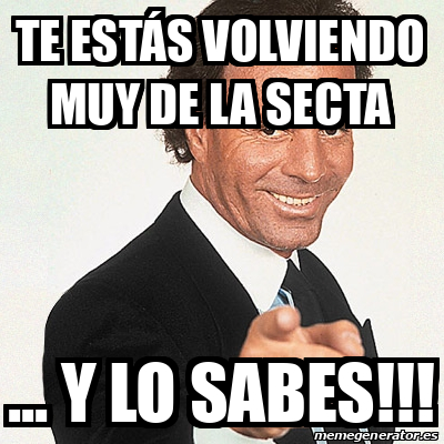 Meme Julio Iglesias - te estás volviendo muy de la secta ... y lo sabes ...