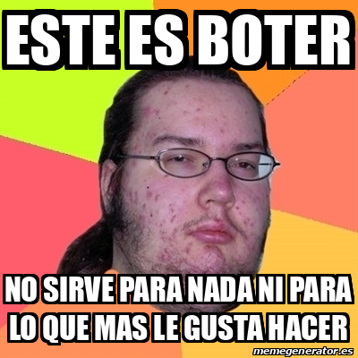 Meme Friki - este es boter no sirve para nada ni para lo que mas le ...