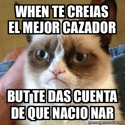 Meme Grumpy Cat - when te creias el mejor cazador but te das cuenta de ...