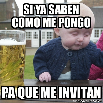 Meme Drunk Baby - SI YA SABEN COMO ME PONGO PA QUE ME INVITAN - 32014791