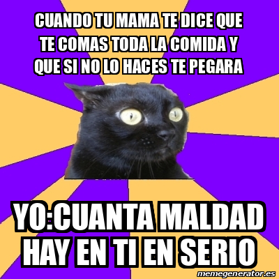 Meme Anxiety Cat - cuando tu mama te dice que te comas toda la comida y ...
