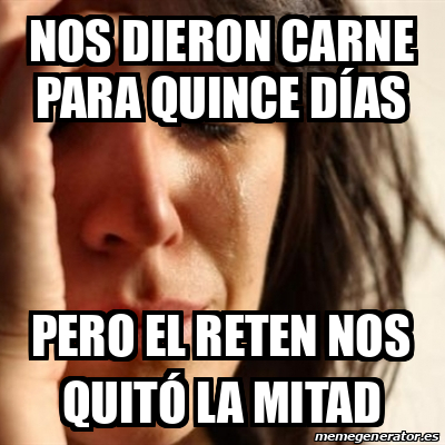 Meme Problems - nos dieron carne para quince días pero el reten nos ...