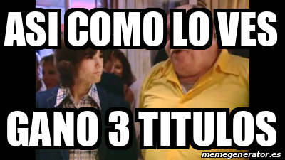 Meme Personalizado - ASI COMO LO VES GANO 3 TITULOS - 32015726