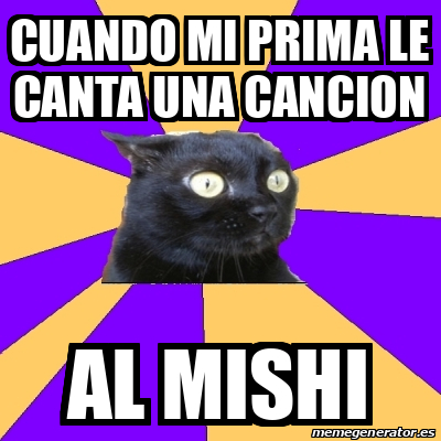 Meme Anxiety Cat - Cuando mi prima le canta una cancion Al mishi - 32016571