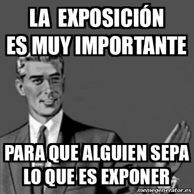 Meme Correction Guy - La exposición es muy importante Para que alguien ...