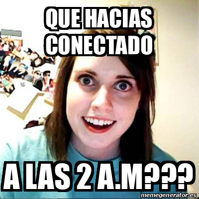 Meme Overly Attached Girlfriend - que hacias conectado a las 2 a.m ...