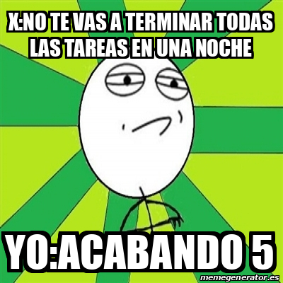 Meme Challenge Accepted - x:no te vas a terminar todas las tareas en ...