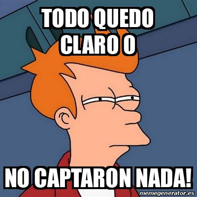Meme Futurama Fry - TODO QUEDO CLARO O NO CAPTARON NADA! - 32017300