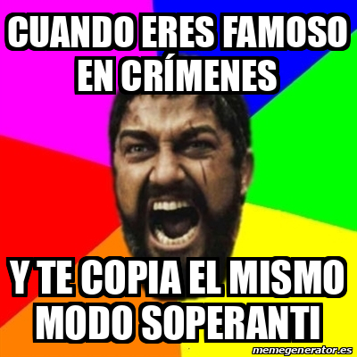 Meme Sparta - Cuando eres famoso en crímenes Y te copia el mismo modo ...