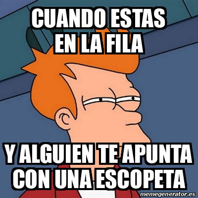 Meme Futurama Fry - Cuando estas en la fila Y ALGUIEN TE APUNTA CON UNA ...