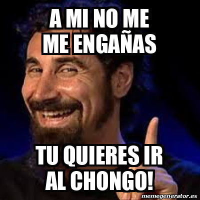 Meme Personalizado - A MI NO ME ME ENGAÑAS TU QUIERES IR AL CHONGO ...