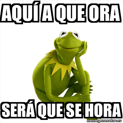Meme Kermit the frog - Aquí a que ora Será que se hora - 32018270