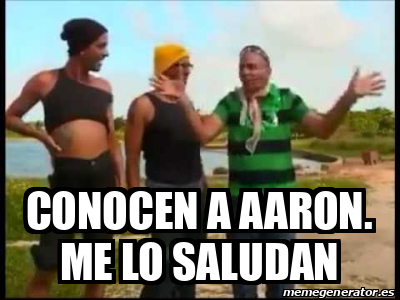 Meme Personalizado - Conocen a aaron. me lo saludan - 32019205