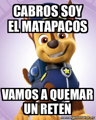 Meme Personalizado - Cabros soy el matapacos Vamos a quemar un reten ...