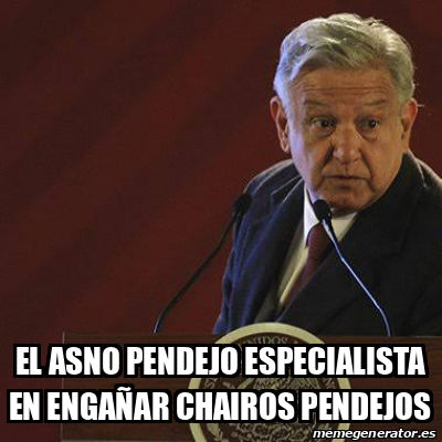 Meme Personalizado - El asno pendejo especialista en engañar chairos ...
