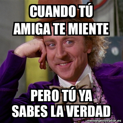 Meme Willy Wonka - Cuando tú amiga te miente Pero tú ya sabes la verdad ...